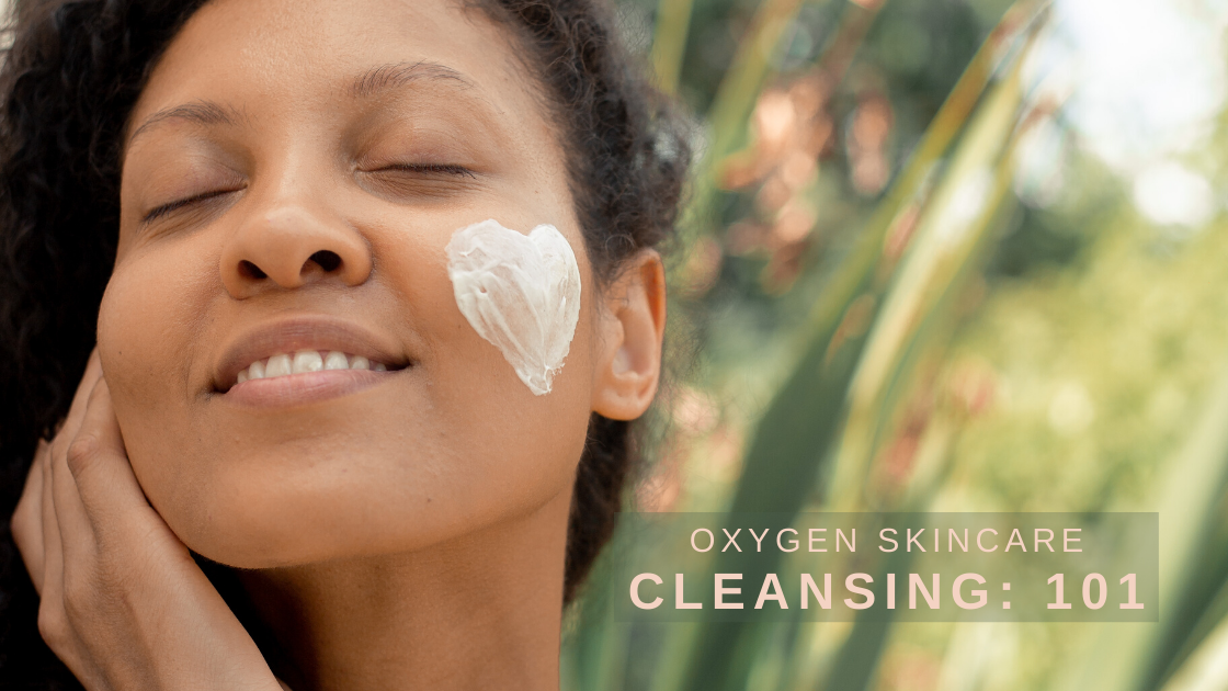 cleansing 101- a guide to the first step! – Oxygen Skincare